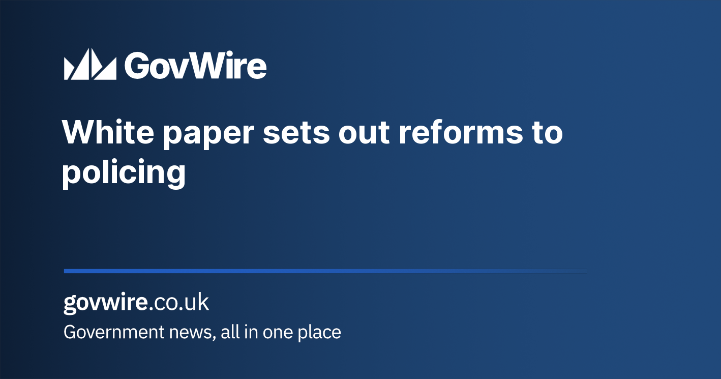 White paper sets out reforms to policing | GovWire Government News