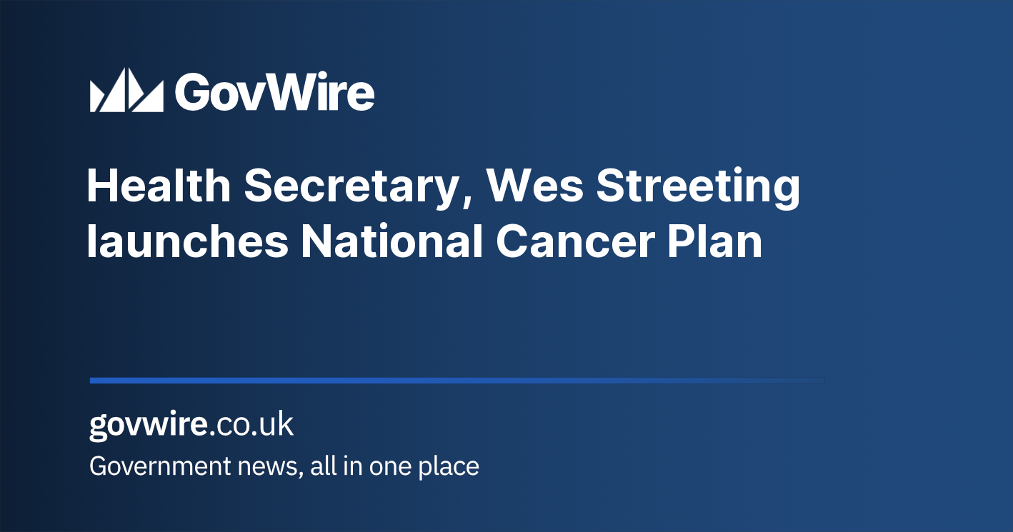 Health Secretary, Wes Streeting launches National Cancer Plan | GovWire ...