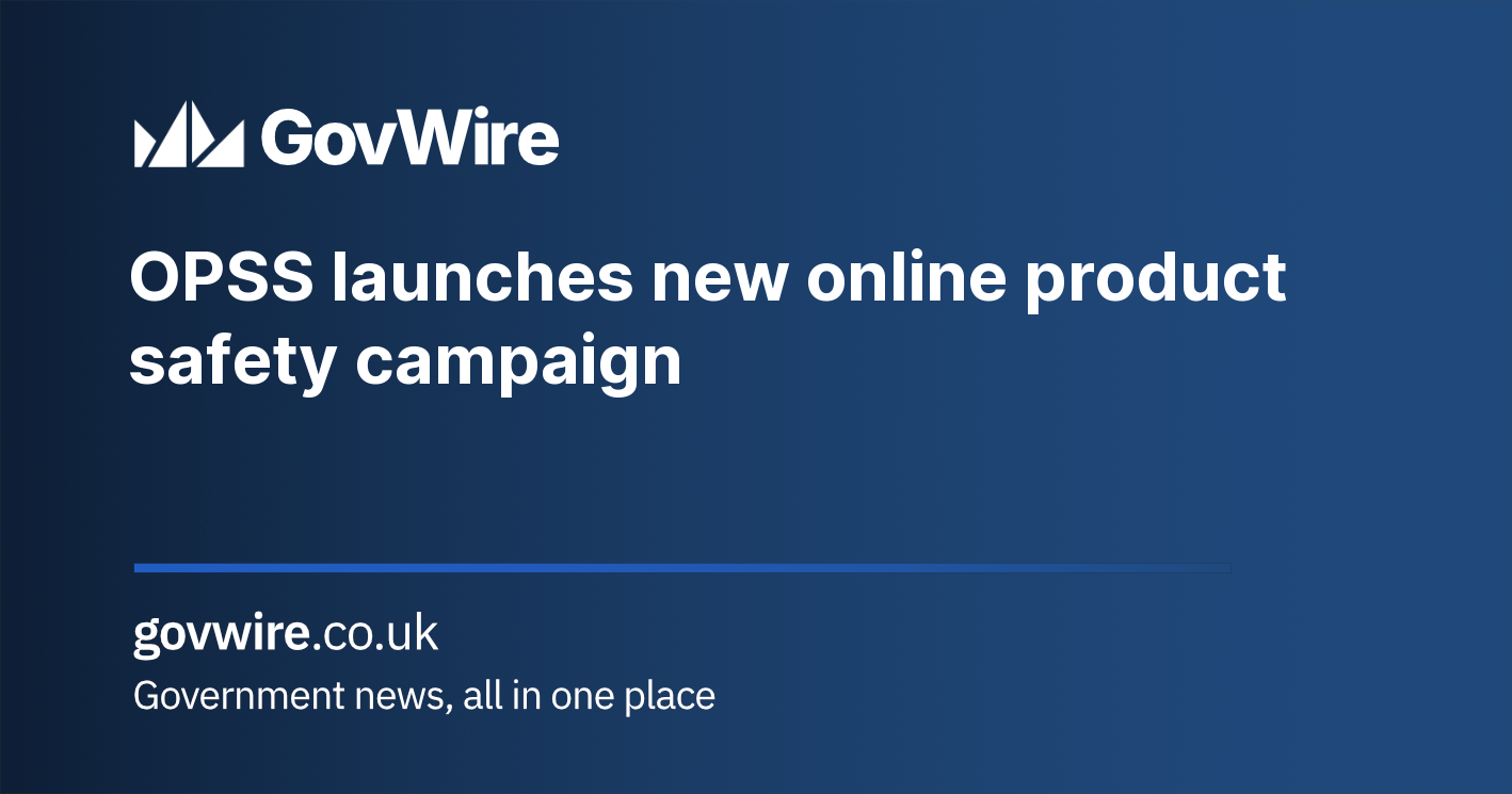 OPSS launches new online product safety campaign | GovWire Government News