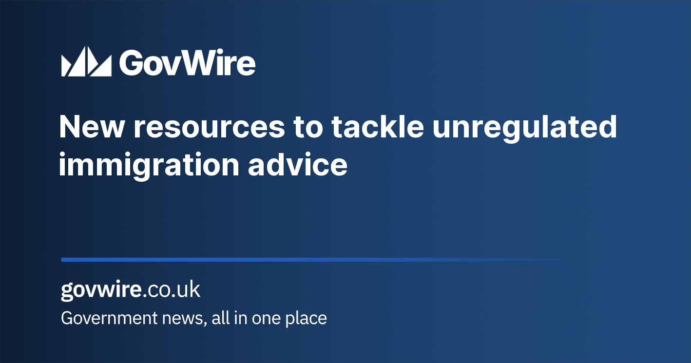 New resources to tackle unregulated immigration advice | GovWire ...